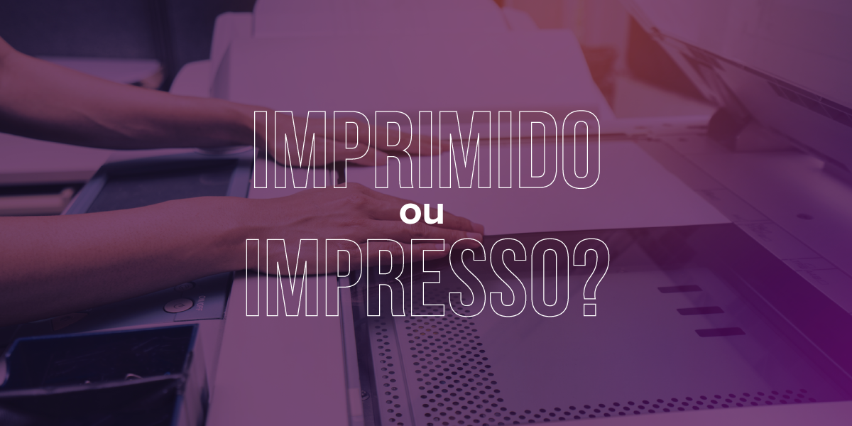 Imprimido ou impresso? Aprenda de uma vez - Letraria E-ditora